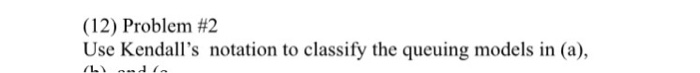 Solved (12) Problem #2 Use Kendall's notation to classify | Chegg.com