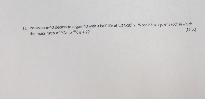 Solved 11. Potassium-40 decays to argon-40 with a half-life | Chegg.com Solved 11. Potassium-40 decays to argon-40 with a half-life | Chegg.com