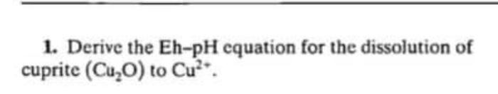 Solved 1. Derive the Eh-pH equation for the dissolution of | Chegg.com