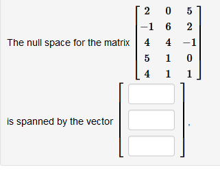 Solved The null space for the matrix ⎣⎡2−14540641152−101⎦⎤ | Chegg.com