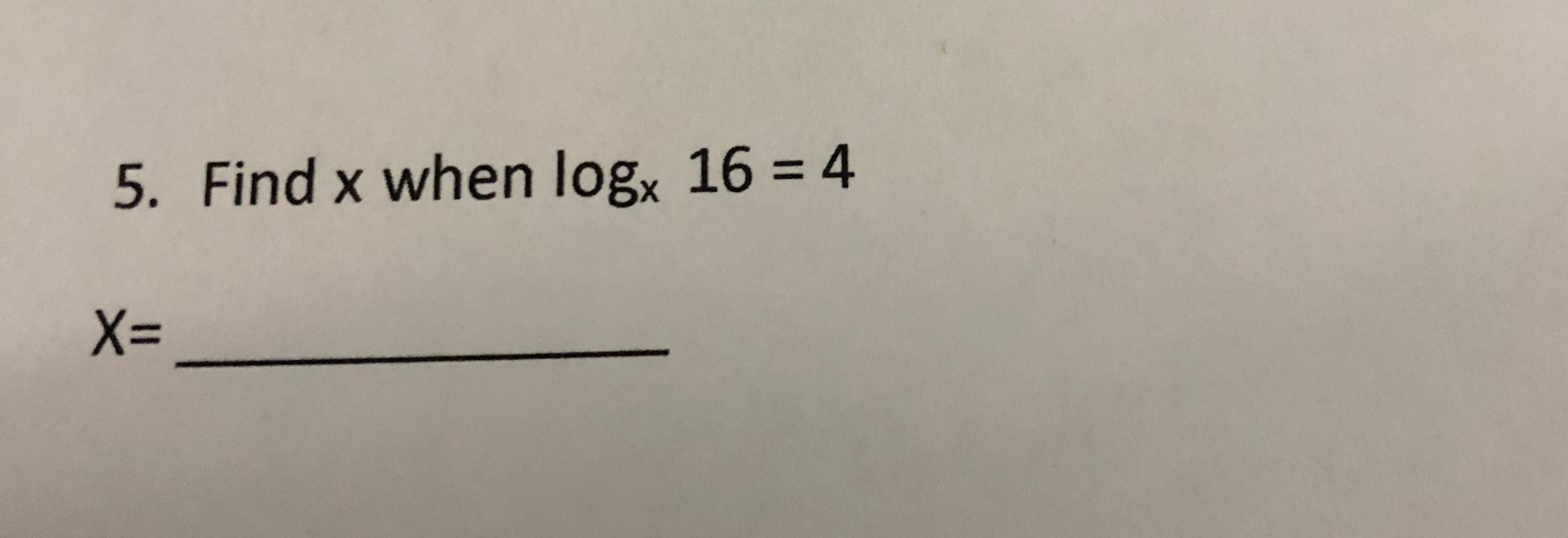 Solved 5. Find x when logx 16 = 4 X= | Chegg.com