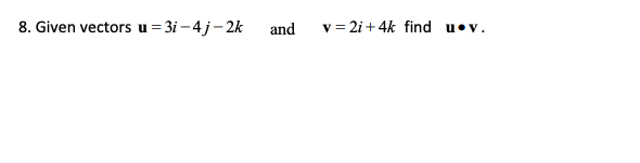 Solved 8. Given vectors u=3i−4j−2k and v=2i+4k find u∙v. | Chegg.com
