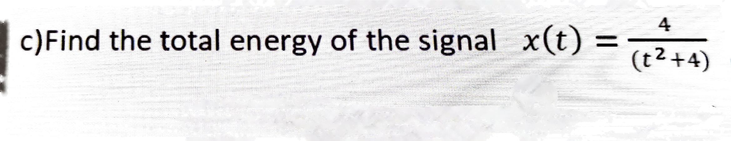 Solved 4 c)Find the total energy of the signal x(t) (t2+4) | Chegg.com