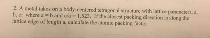 Solved 2. A metal takes on a body-centered tetragonal | Chegg.com