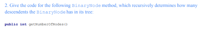 Solved 2 Give the code for the following BinaryNode method, | Chegg.com