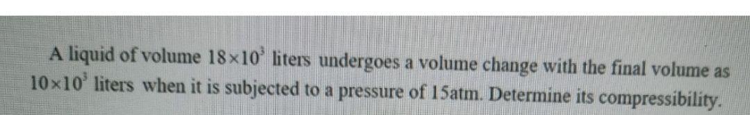 Solved A liquid of volume 18x10 liters undergoes a volume | Chegg.com