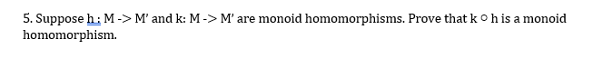 Solved 5. Suppose hiM−>M′ and k:M−>M ' are monoid | Chegg.com