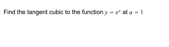 Solved Find the tangent cubic to the function y=ex at a=1 | Chegg.com
