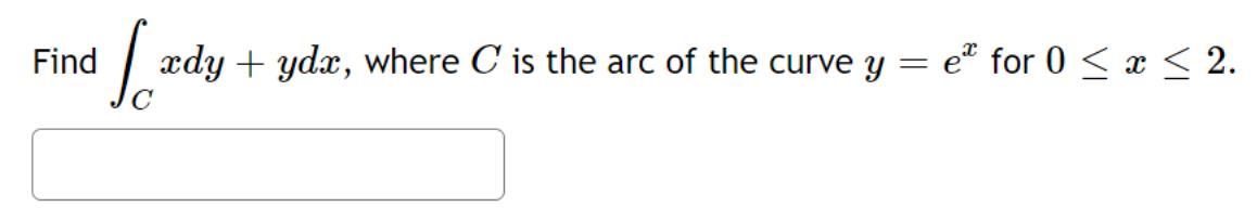 Solved Find ∫Cxdy+ydx, where C is the arc of the curve y=ex | Chegg.com
