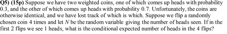 Solved Q5) (15p) Suppose we have two weighted coins, one of | Chegg.com