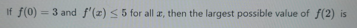 Solved If f(0)=3 and f′(x)≤5 for all x, then the largest | Chegg.com