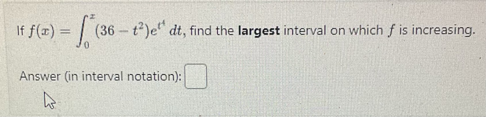 Solved If f(x)=∫0x(36−t2)et4dt, find the largest interval on | Chegg.com