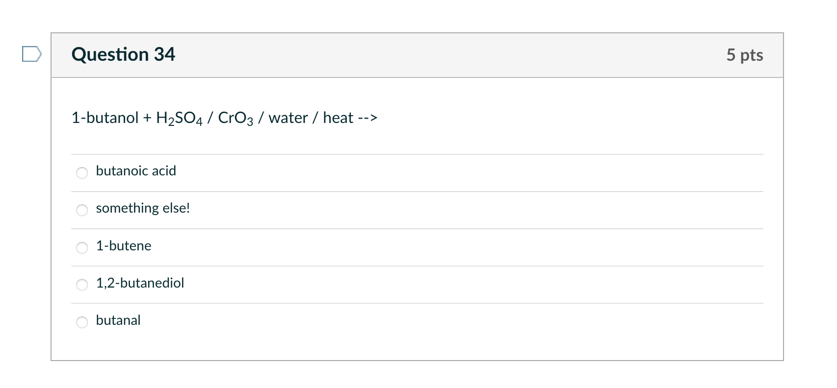Solved Question 34 5 pts 1-butanol + H2SO4 / CrO3 / water / | Chegg.com