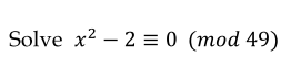 Solved Solve x2 – 2 = 0 (mod 49) | Chegg.com