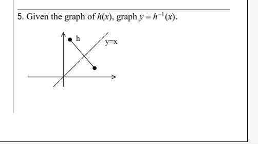 Solved 5. Given the graph of h(x), graph y=h-'(x). h y=x X | Chegg.com