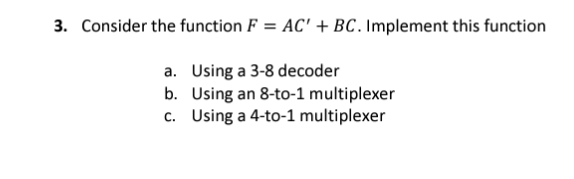 Solved 3. Consider the function F=AC′+BC. Implement this | Chegg.com