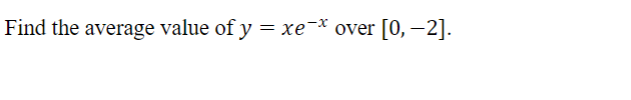 Solved Find the average value of y=xe−x over [0,−2]. | Chegg.com