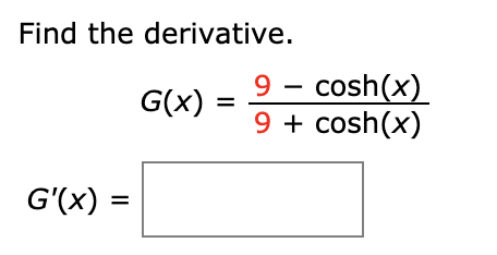 Solved Find the derivative. 9 - cosh(x) G(x) = 9 + cosh(x) | Chegg.com