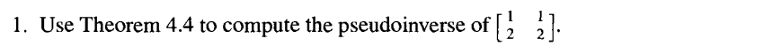 Solved 1. Use Theorem 4.4 to compute the pseudoinverse of [l | Chegg.com