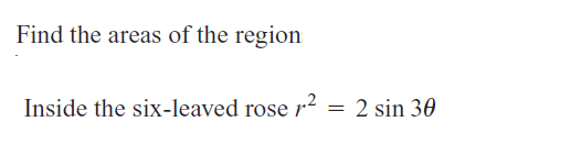 Solved Find the areas of the region Inside the six-leaved | Chegg.com