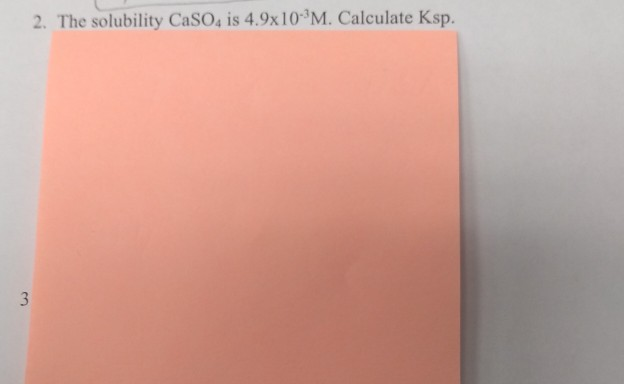 Solved 2. The solubility CaSO4 is 4.9x10-M. Calculate Ksp. | Chegg.com