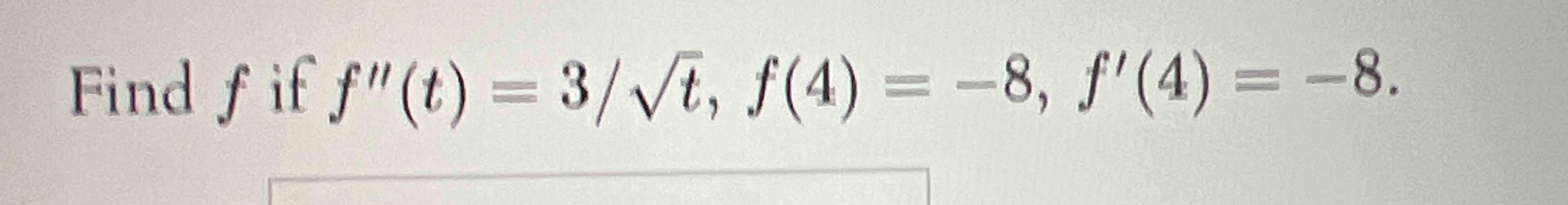 Solved Find f ﻿if f''(t)=3t2,f(4)=-8,f'(4)=-8. | Chegg.com