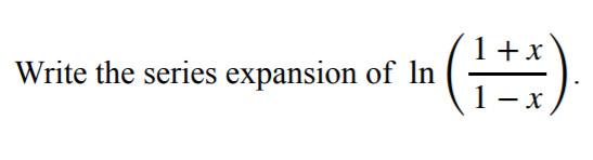Solved Write the series expansion of In (+x) 1 + x 1- x | Chegg.com