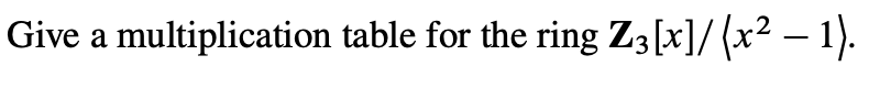 Solved Give a multiplication table for the ring Z3[x]/(x2 – | Chegg.com