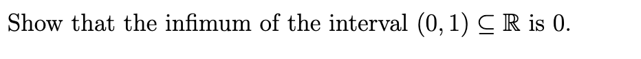 Solved Show that the infimum of the interval (0,1)⊆R is 0 . | Chegg.com
