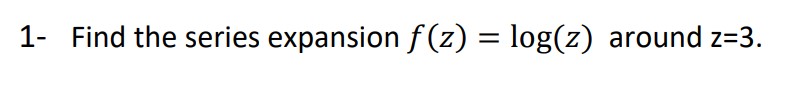 Solved 1- ﻿Find the series expansion f(z)=log(z) ﻿around | Chegg.com
