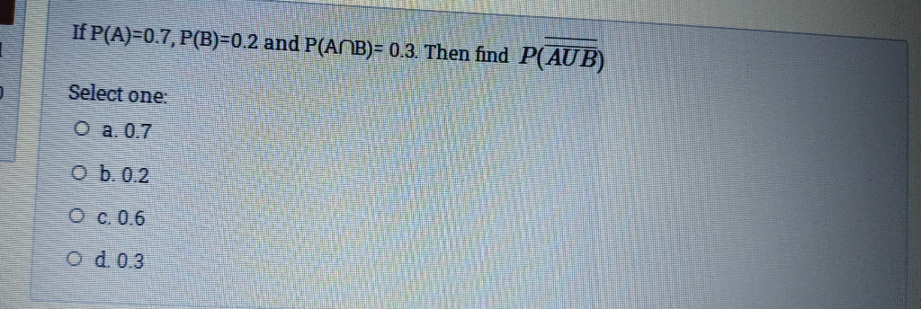Solved If P(A)=0.7, P(B)=0.2 and P(ANB)= 0.3. Then find | Chegg.com