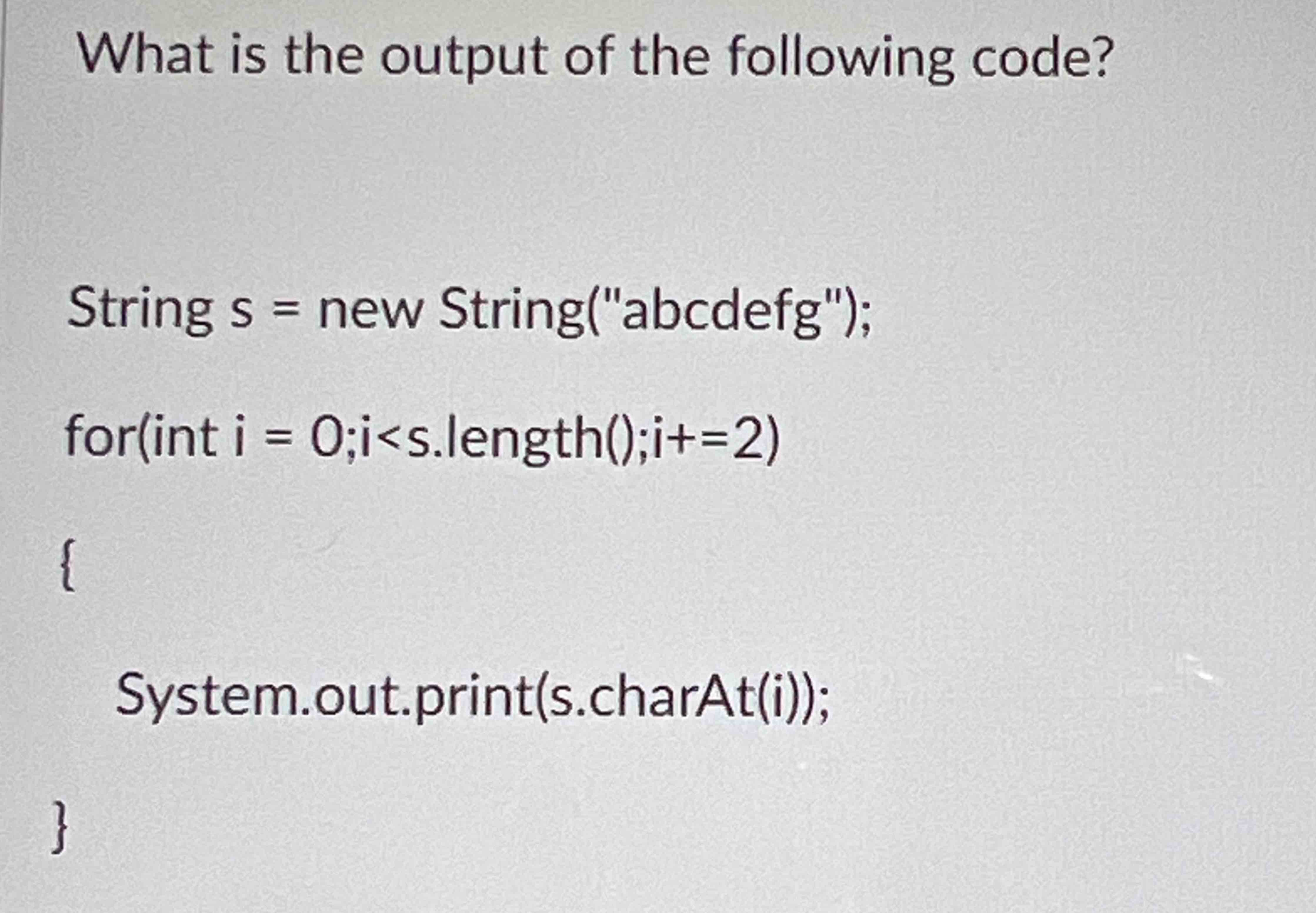 Solved What is the output of the following code?String s = | Chegg.com