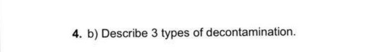 Solved 4. b) Describe 3 types of decontamination. | Chegg.com