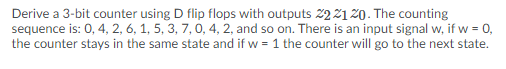Solved Derive a 3-bit counter using D flip flops with | Chegg.com