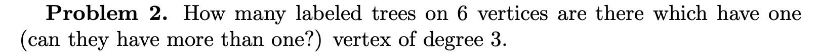 Solved Problem 2. How many labeled trees on 6 vertices are | Chegg.com