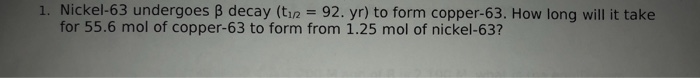 Solved 1. Nickel-63 undergoes ß decay (t1/2 = 92, yr) to | Chegg.com