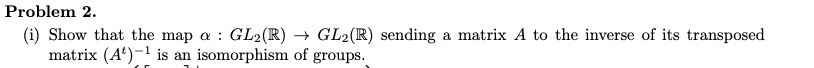 Solved Problem 2. (i) Show that the map a : GL2(R) + GL2(R) | Chegg.com