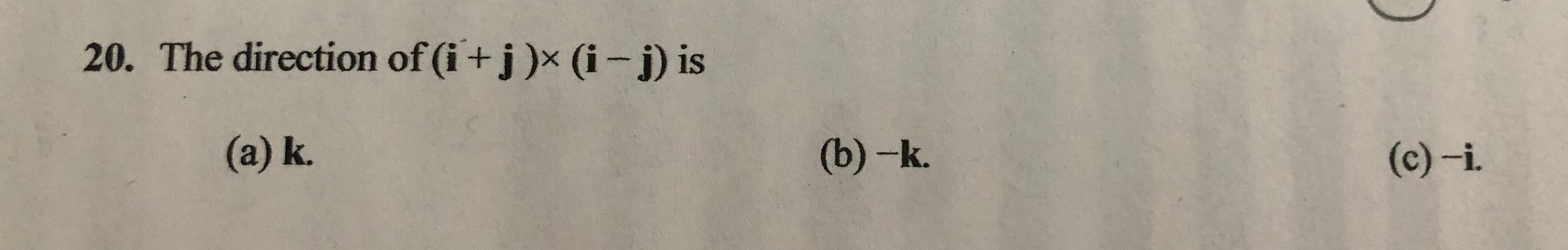 Solved 20. The direction of (i+j)x (i-j) is (a) k. (b)-k. | Chegg.com