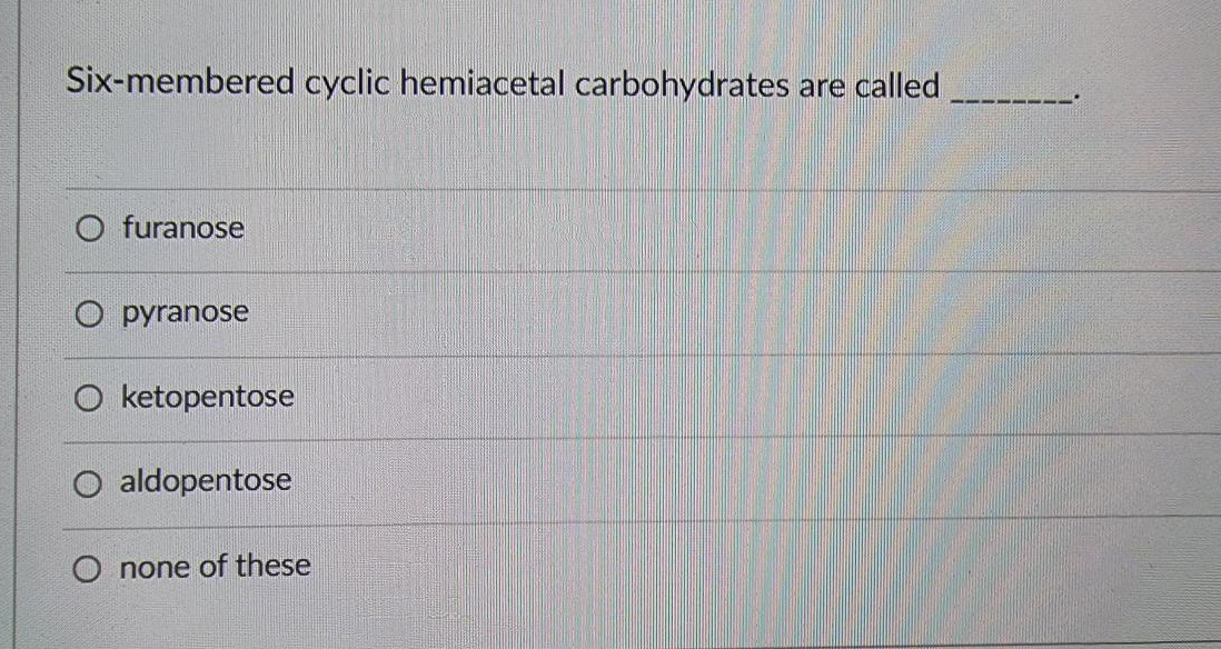Solved Six-membered cyclic hemiacetal carbohydrates are | Chegg.com