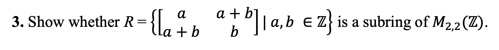 Solved 3. Show whether R={[aa+ba+bb]∣a,b∈Z} is a subring of | Chegg.com