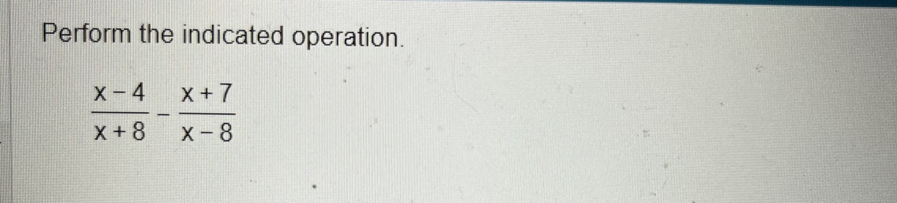 Solved Perform the indicated operation.x-4x+8-x+7x-8 | Chegg.com