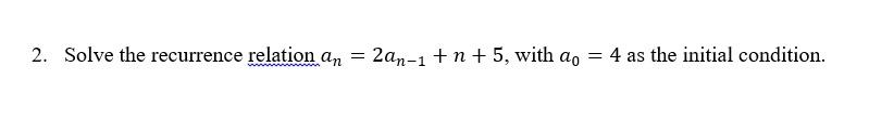 Solved 2. Solve the recurrence relation an = 2an-1 +n +5, | Chegg.com