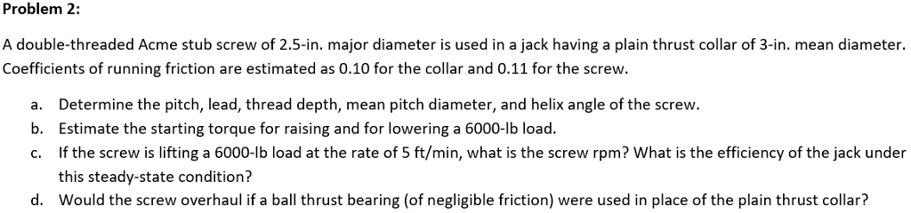 Solved Problem 2: A double-threaded Acme stub screw of | Chegg.com