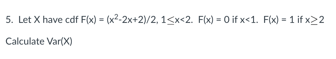 Solved 5. Let X have cdf F(x) = (x2-2x+2)/2, 12 Calculate | Chegg.com