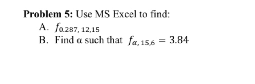 Solved Problem 5: Use MS Excel to find: A. f0.287,12,15 B. | Chegg.com