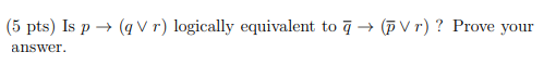 Solved (5 pts) Is p→(q∨r) logically equivalent to qˉ→(pˉ∨r) | Chegg.com