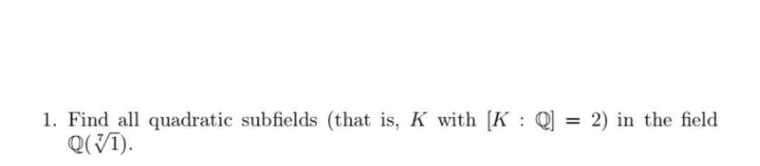 Solved = 1. Find all quadratic subfields (that is, K with (K | Chegg.com