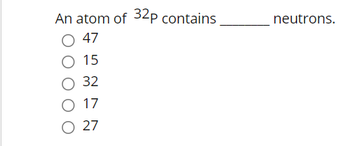 Solved neutrons. An atom of 32p contains 47 15 32 17 O 27 | Chegg.com