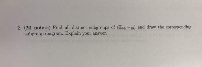 Solved 2. (20 points) Find all distinct subgroups of (Z20, | Chegg.com