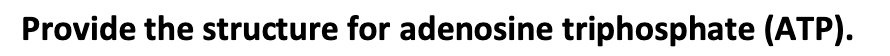 Solved Provide the structure for adenosine triphosphate | Chegg.com